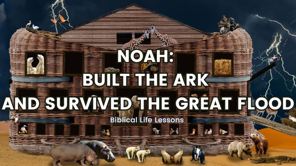 Noah: Built the Ark and Survived the Great Flood - Biblical Life Lessons