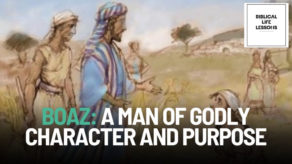 Boaz: A Man of Godly Character and Purpose - Biblical Life Lessons